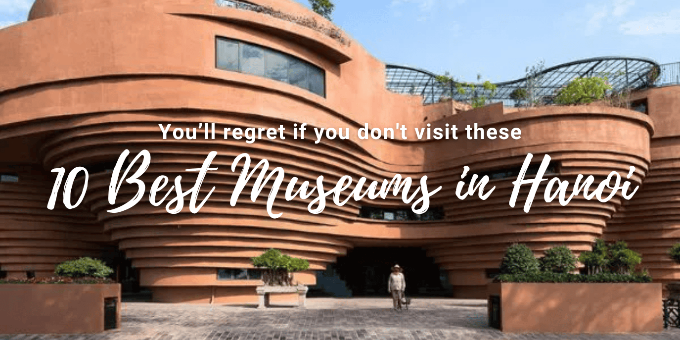 You'll Regret If you Don't Visit These 10 Best Museums in Hanoi