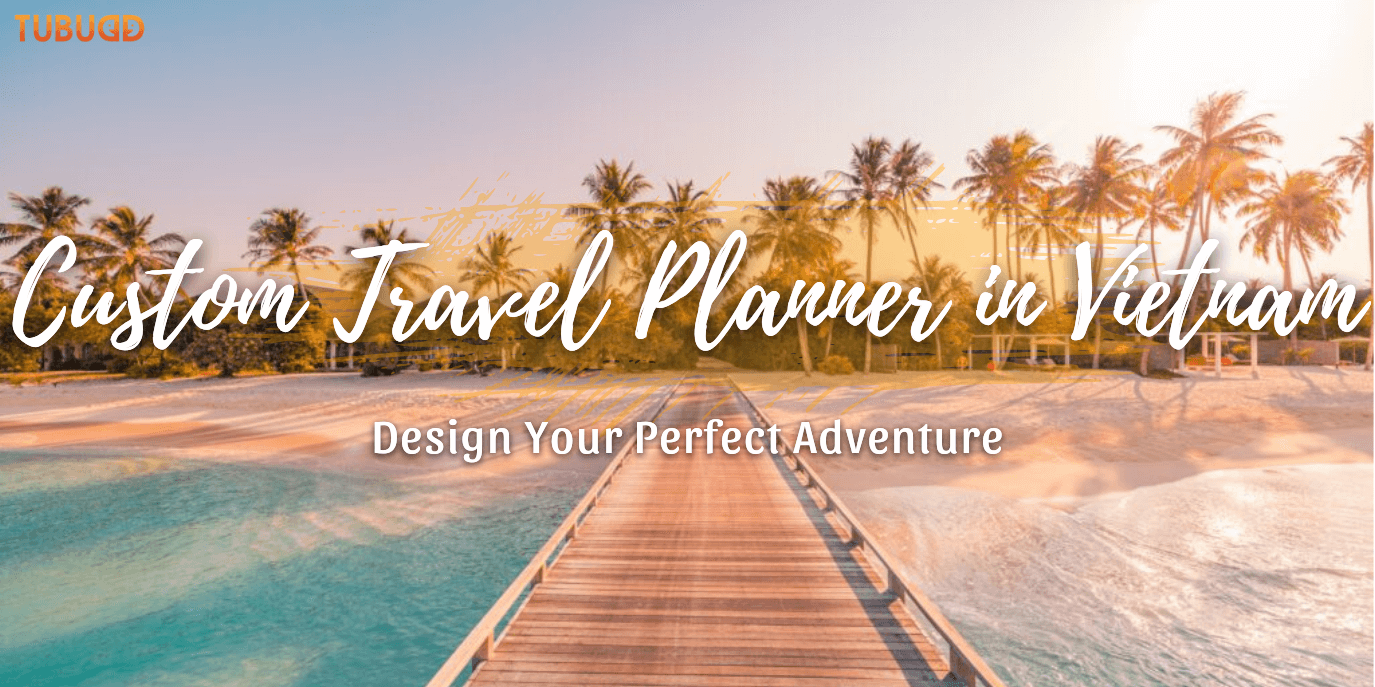 Custom Travel Planner in Vietnam: Design Your Perfect Adventure