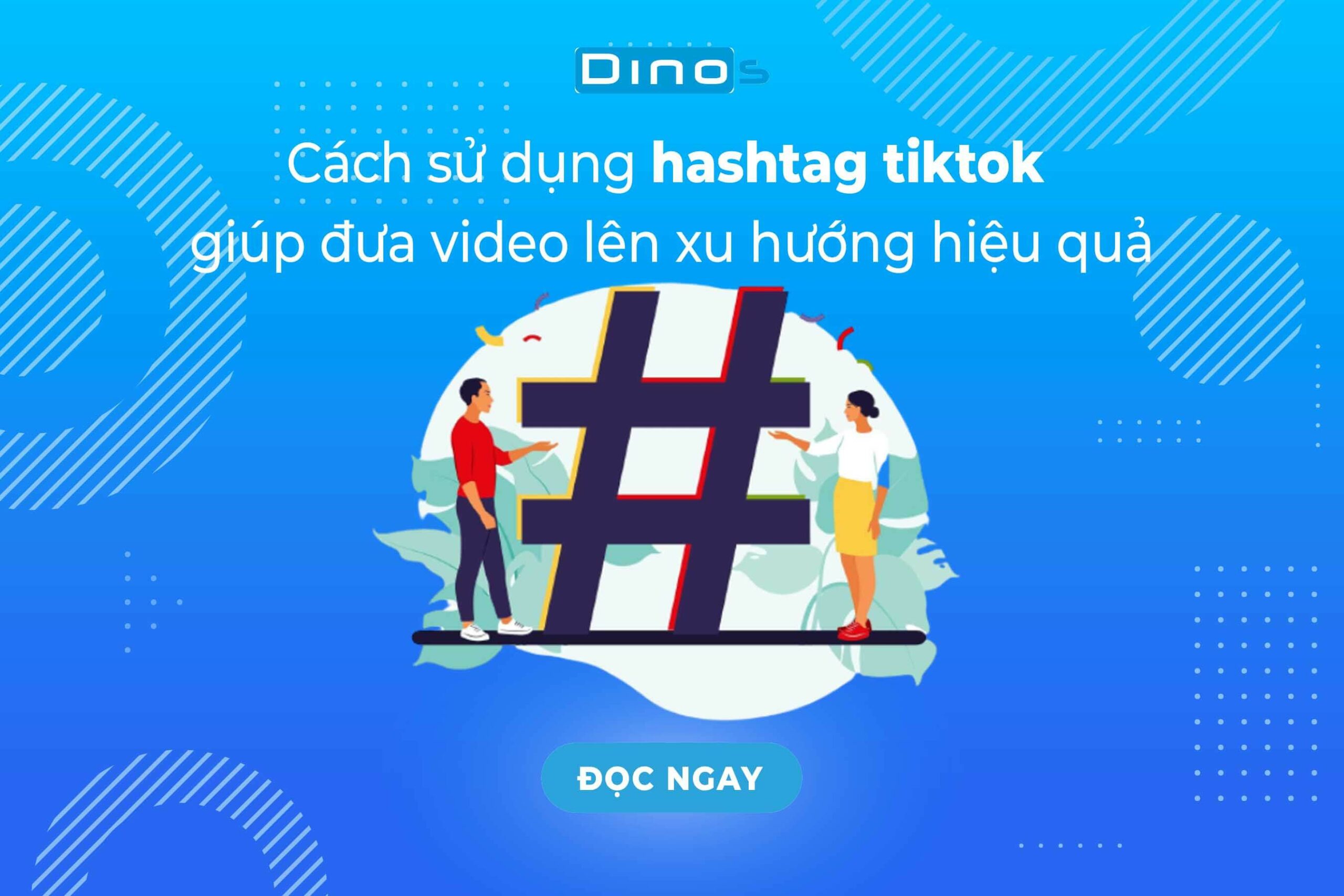 Cách sử dụng Hashtag Tiktok giúp video lên xu hướng - Dinos Việt Nam
