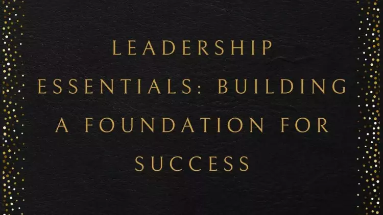 Leadership Essentials: Building a Foundation for Success